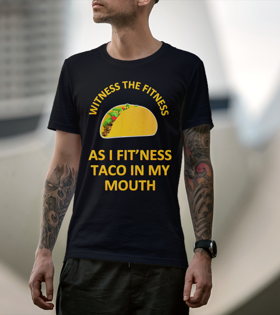 Witness The Fitness As I Fit'ness Taco In My Mouth T-Shirt