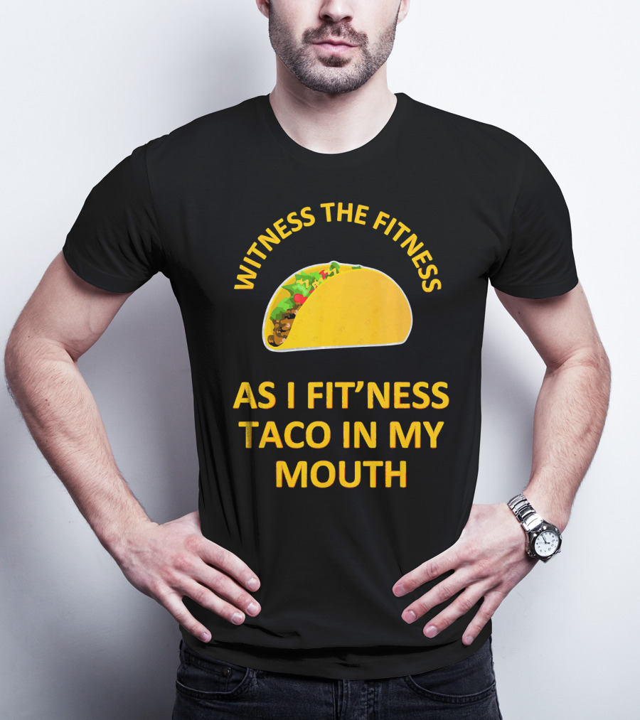 Witness The Fitness As I Fit'ness Taco In My Mouth T-Shirt