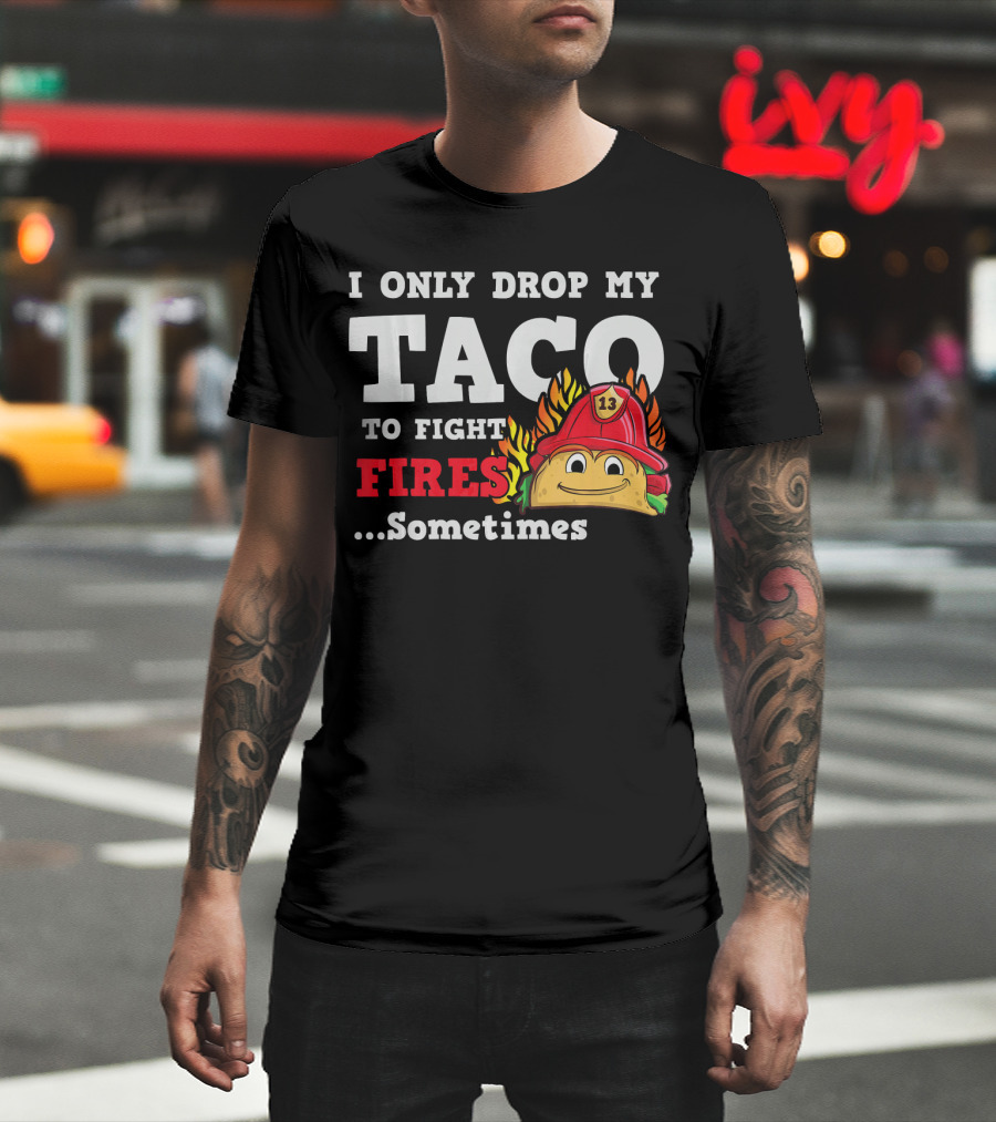 I Only Drop My Taco To Fight Fires Sometimes Firefighter Taco 13 Hat T-Shirt