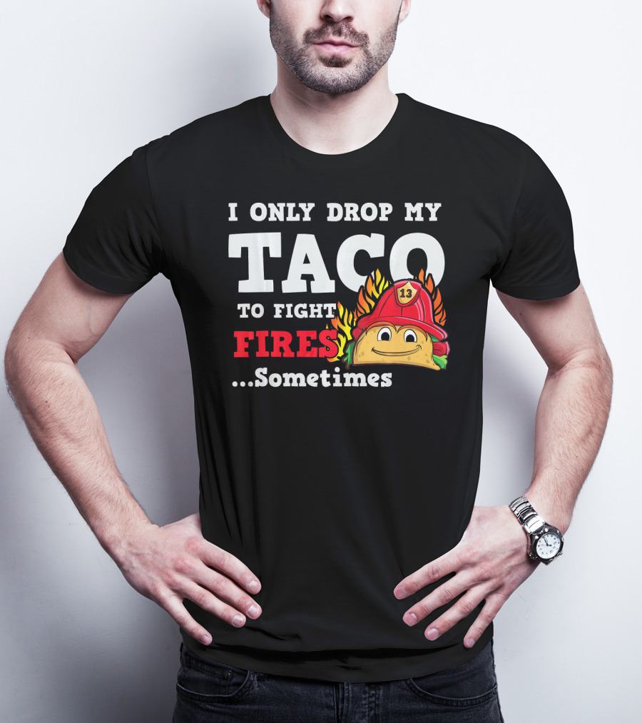 I Only Drop My Taco To Fight Fires Sometimes Firefighter Taco 13 Hat T-Shirt