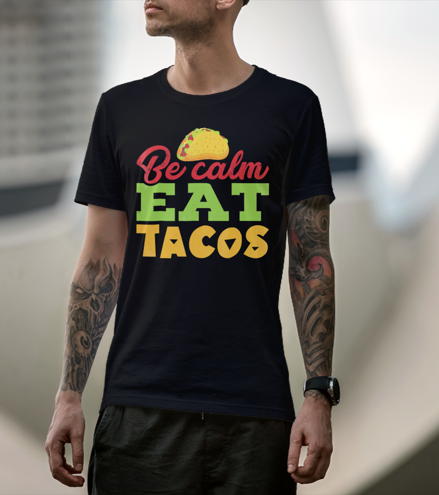 Be Calm Eat Tacos With Taco T-Shirt