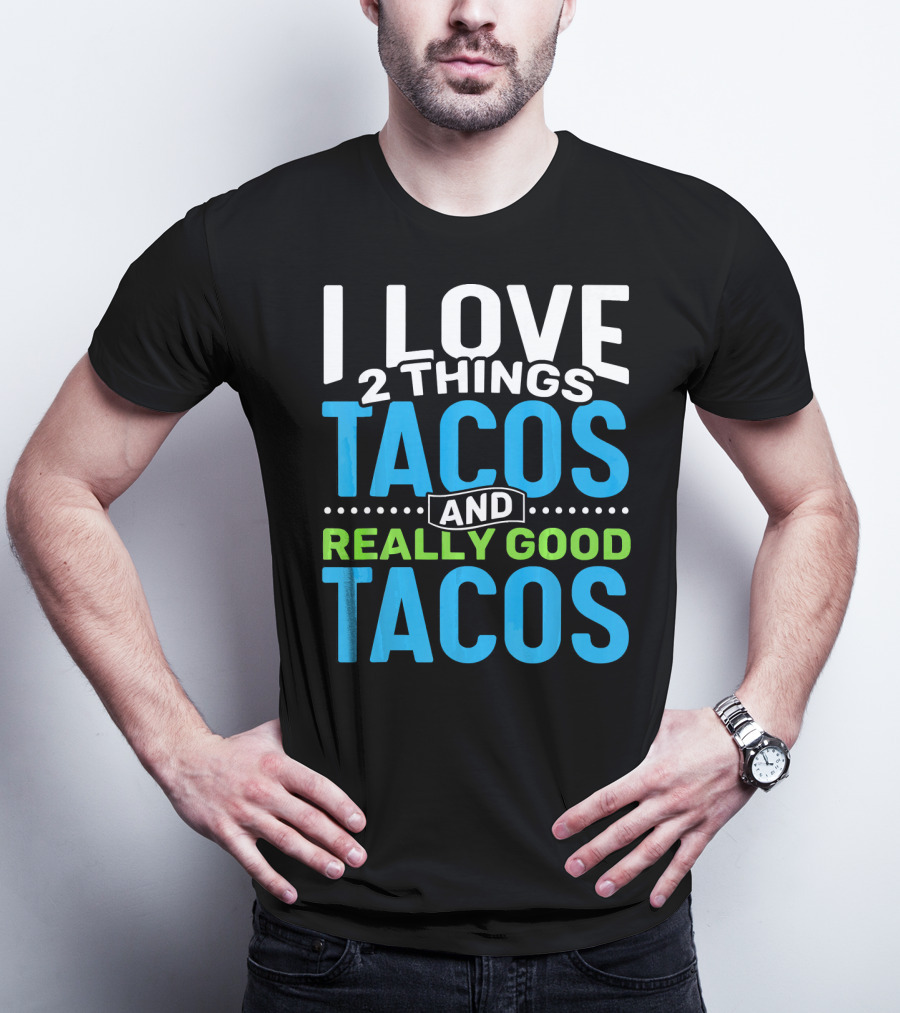 I Love 2 Things Tacos And Really Good Tacos T-Shirt