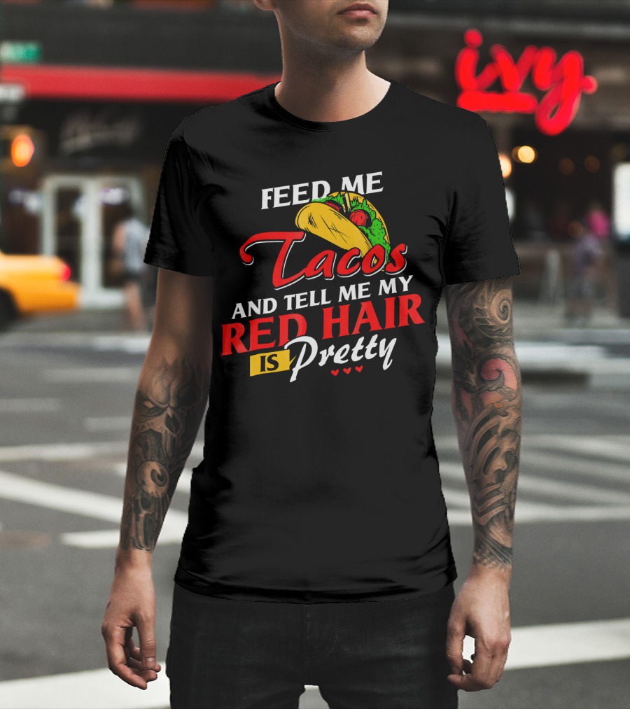 Feed Me Tacos And Tell Me My Red Hair Is Pretty T-Shirt