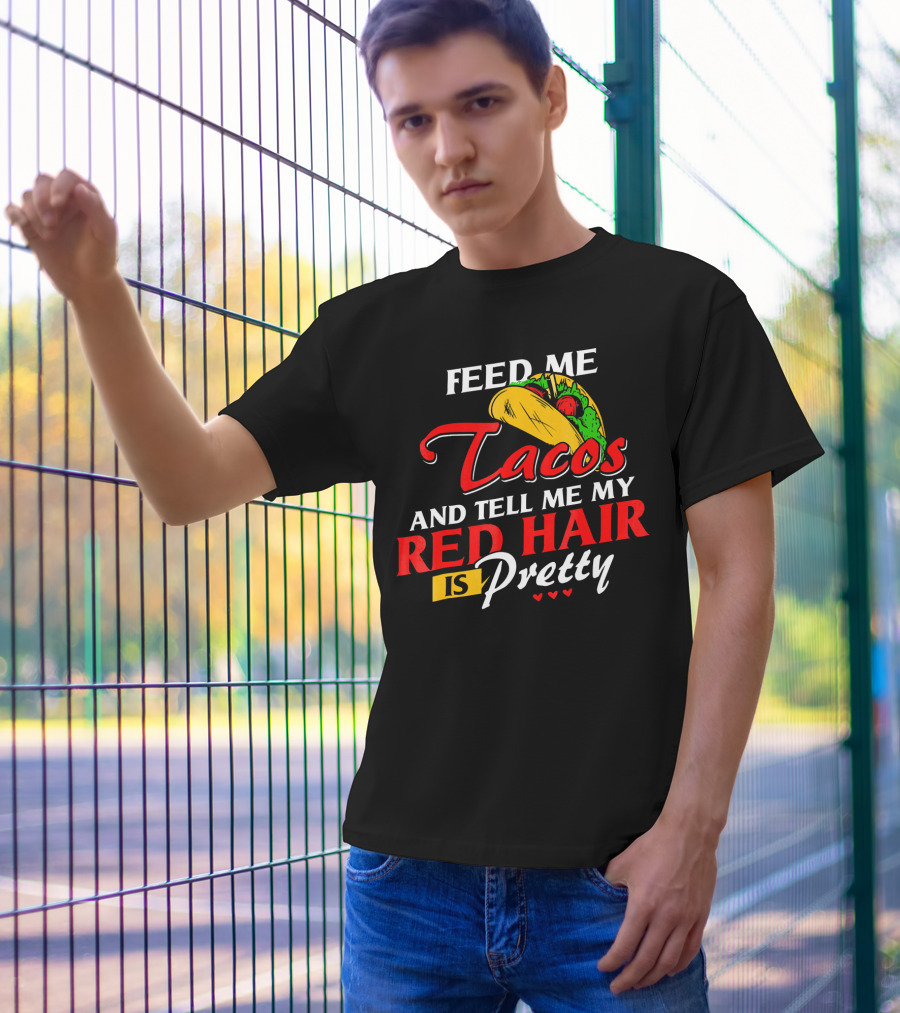 Feed Me Tacos And Tell Me My Red Hair Is Pretty T-Shirt