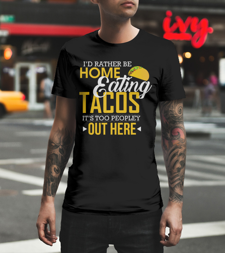I'd Rather Be Home Eating Tacos It's Too Peopley Out Here T-Shirt
