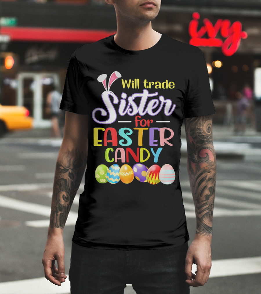 Will Trade Sister For Easter Candy Colorful Eggs And Bunny Ears T-Shirt