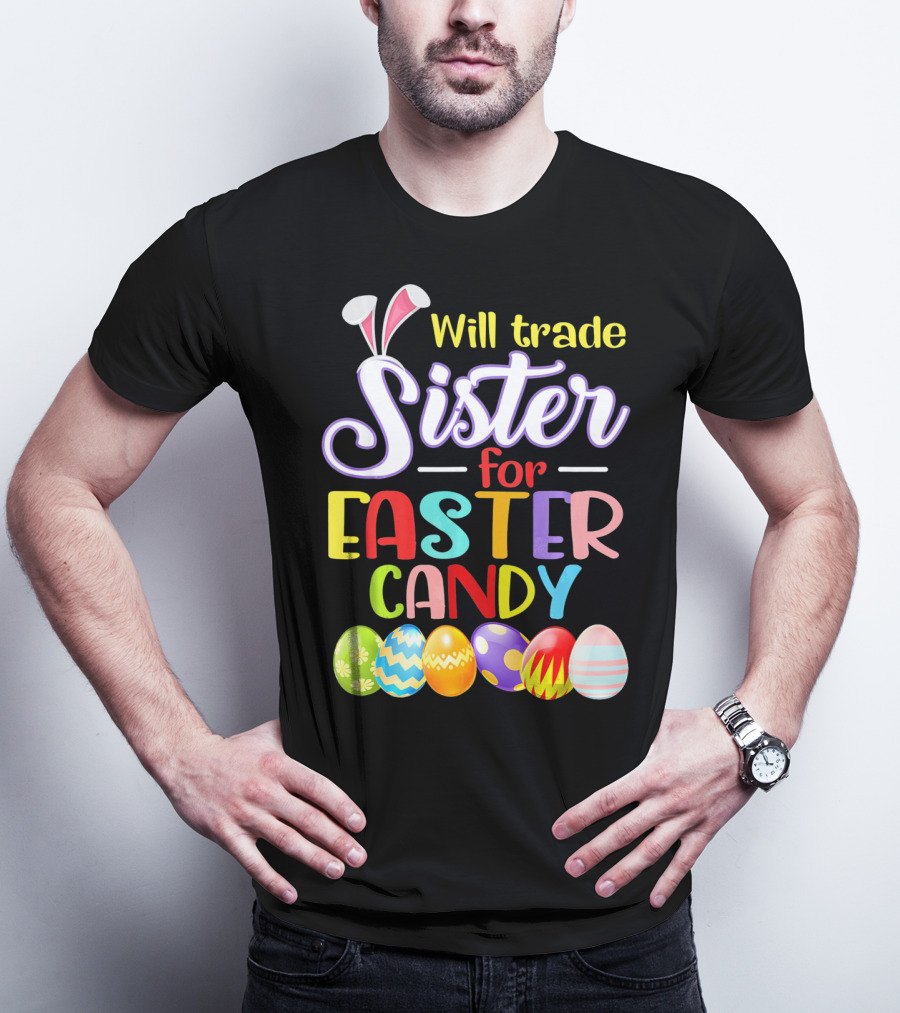 Will Trade Sister For Easter Candy Colorful Eggs And Bunny Ears T-Shirt
