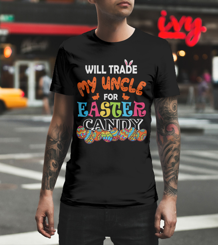 Will Trade My Uncle For Easter Candy Colorful Eggs And Bunny Ears T-Shirt