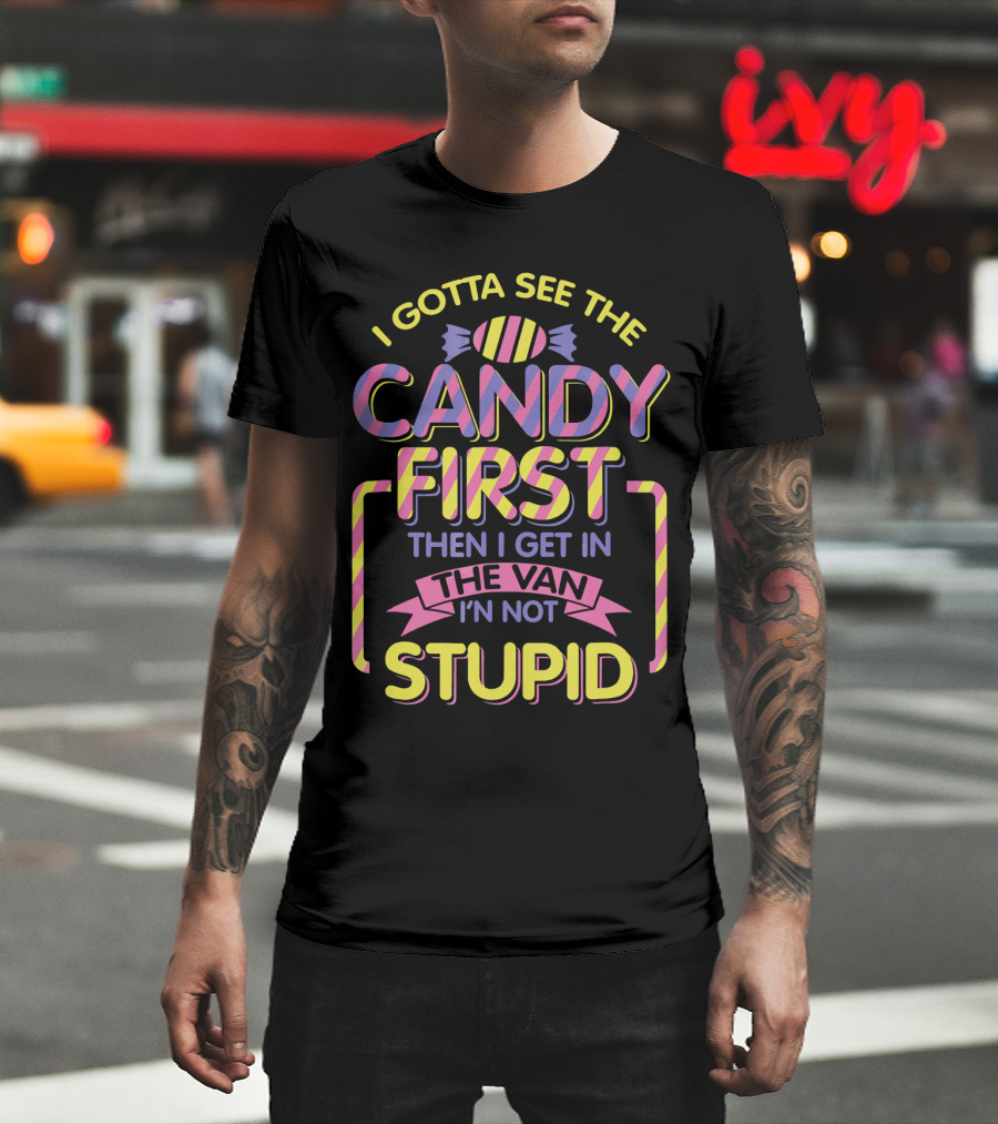 I Gotta See The Candy First Then I Get In The Van I'm Not Stupid T-Shirt