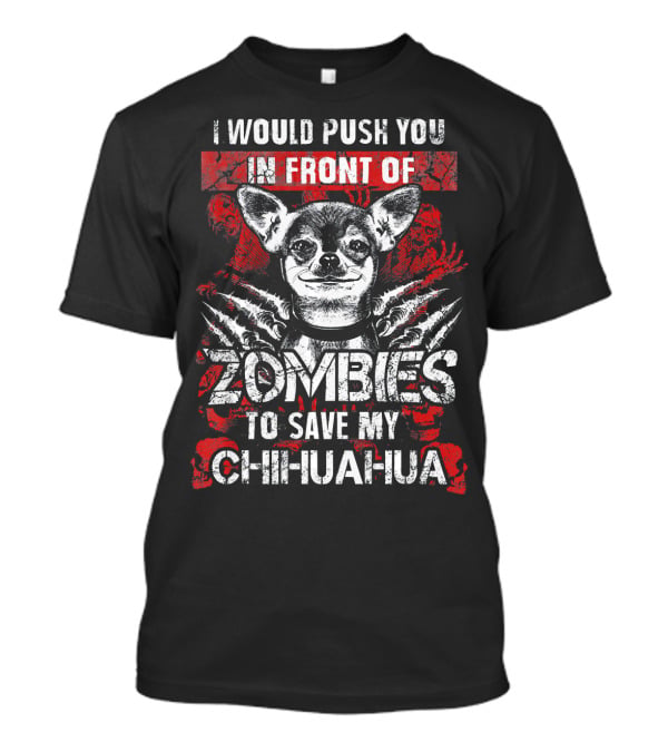 I Would Push You In Front Of Zombies To Save My Chihuahua T-Shirt