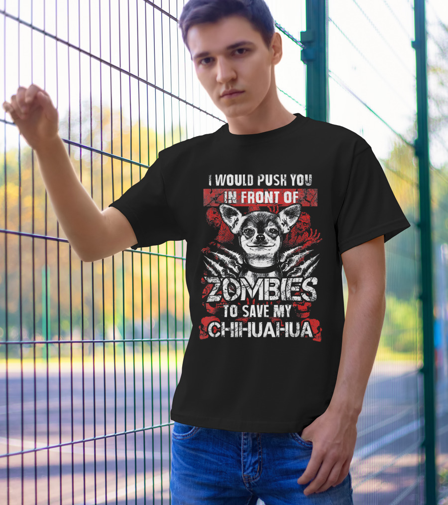 I Would Push You In Front Of Zombies To Save My Chihuahua T-Shirt