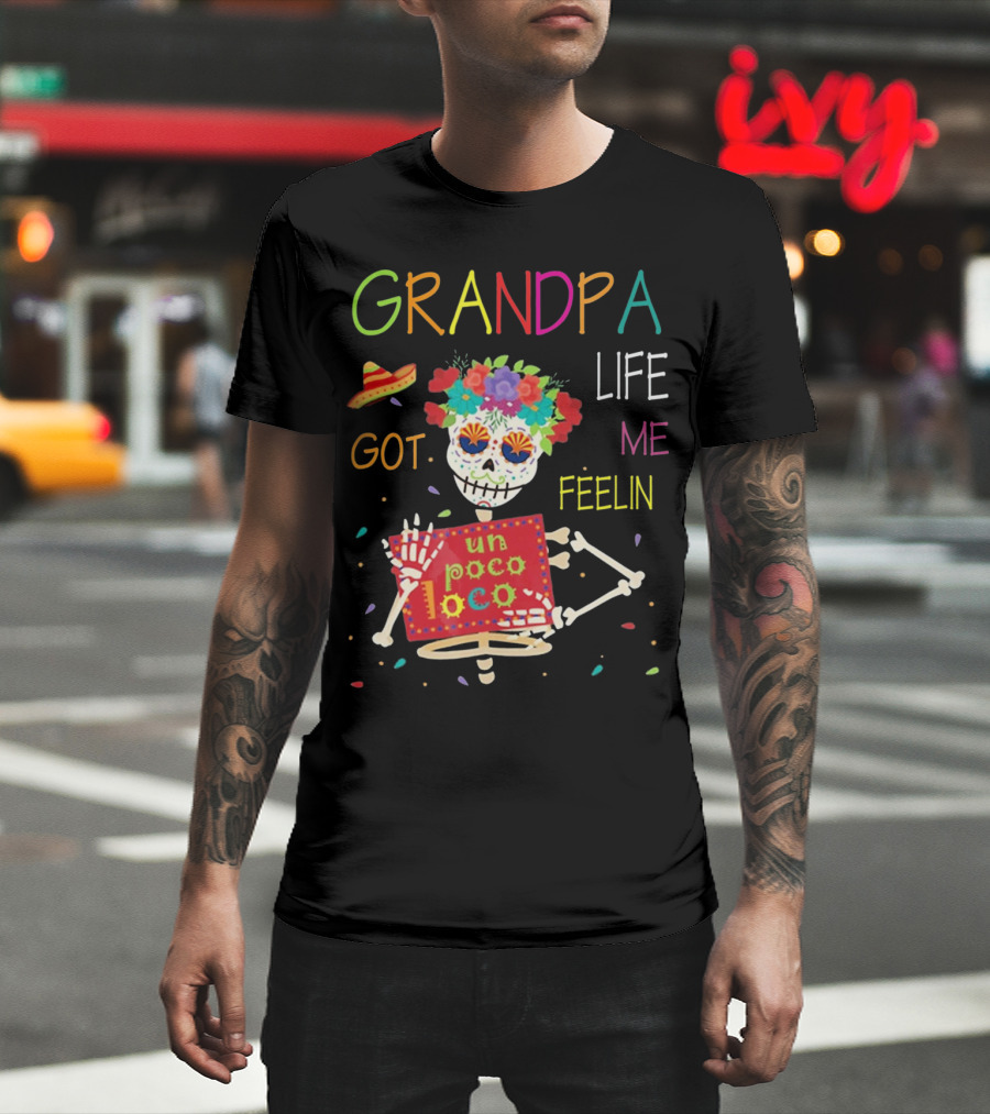 Grandpa Life Got Me Feelin Un Poco Loco With Colorful Skeleton And Sombrero T-Shirt