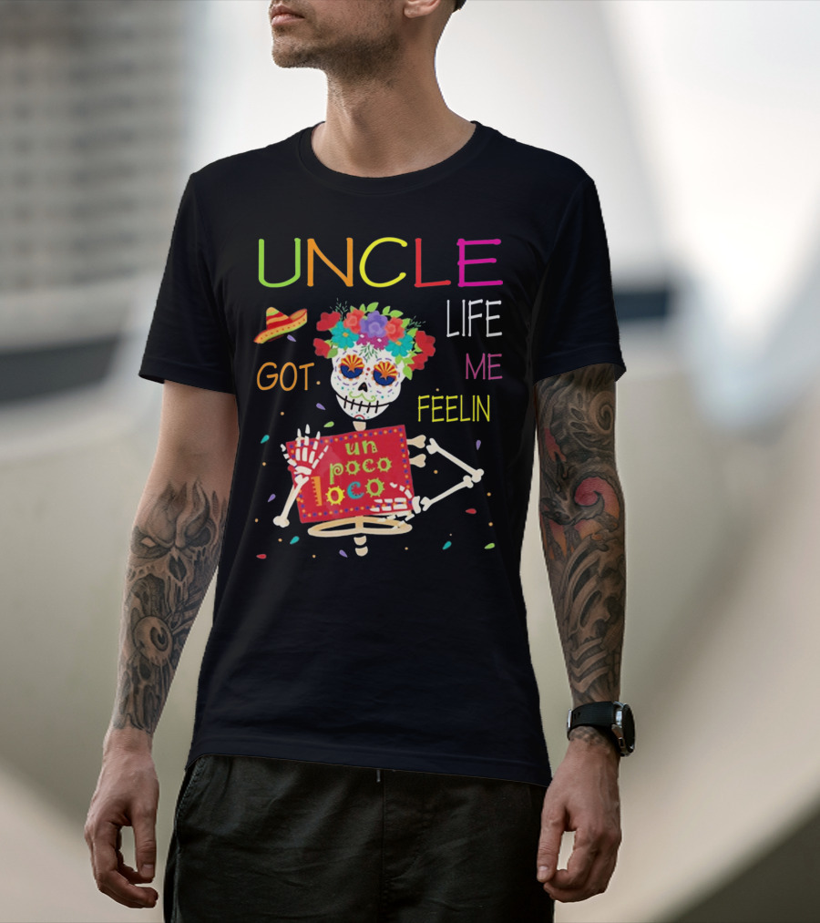 Uncle Life Got Me Feelin' Un Poco Loco Colorful Sugar Skull Fiesta Vibes T-Shirt
