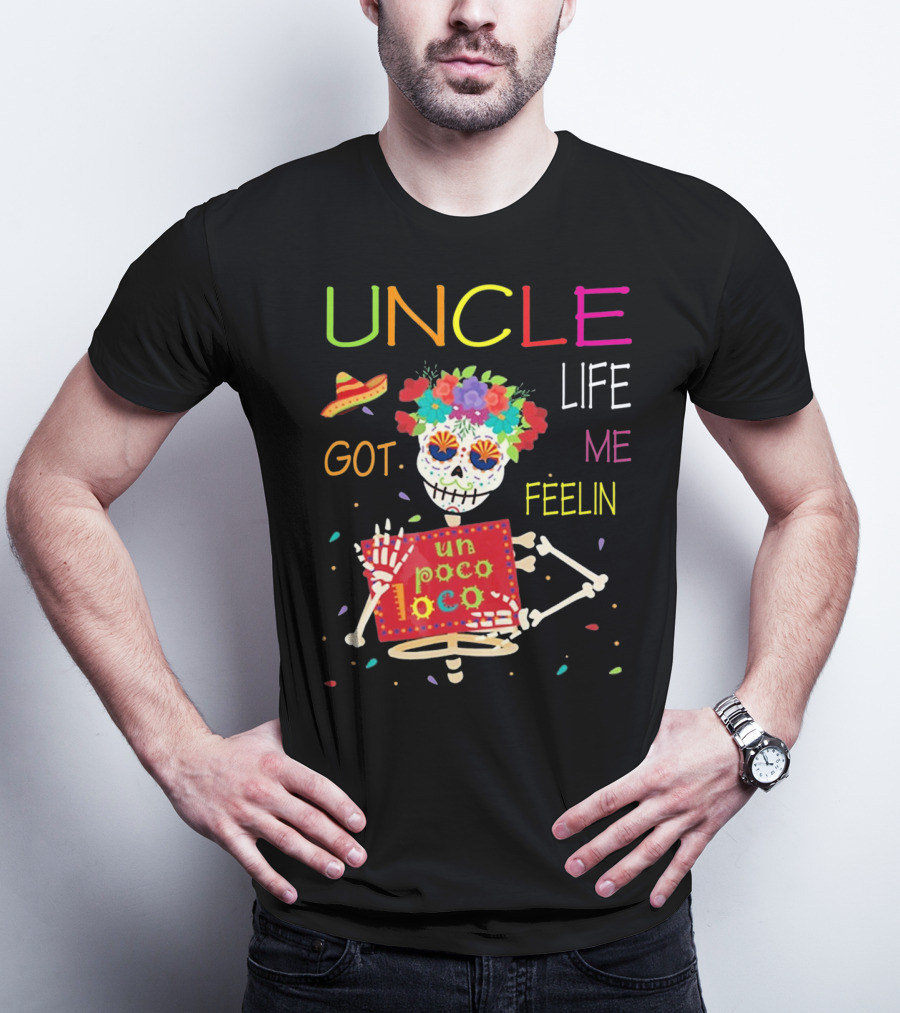 Uncle Life Got Me Feelin' Un Poco Loco Colorful Sugar Skull Fiesta Vibes T-Shirt