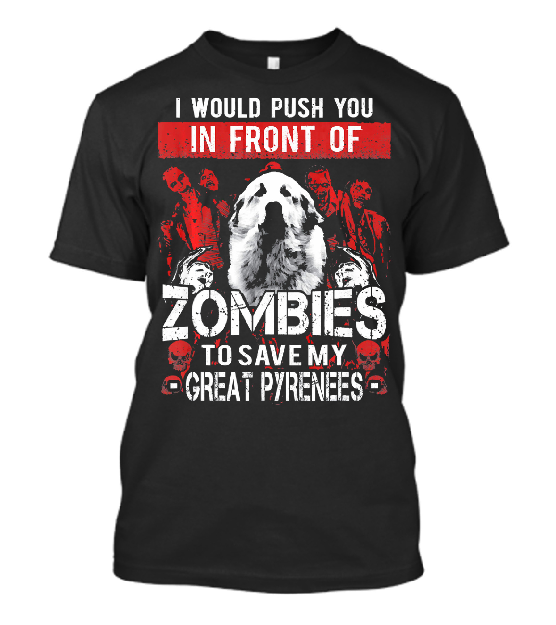 I Would Push You In Front Of Zombies To Save My Great Pyrenees T-Shirt