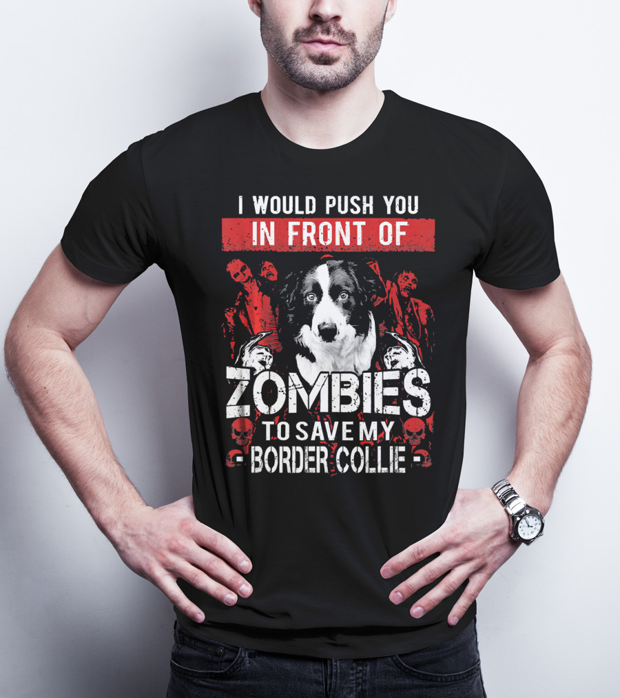 I Would Push You In Front Of Zombies To Save My Border Collie T-Shirt