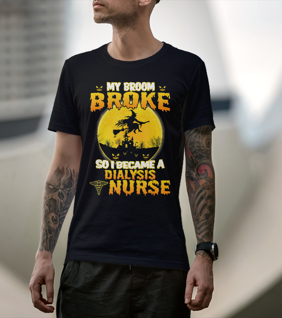My Broom Broke So I Became A Dialysis Nurse Halloween T-Shirt