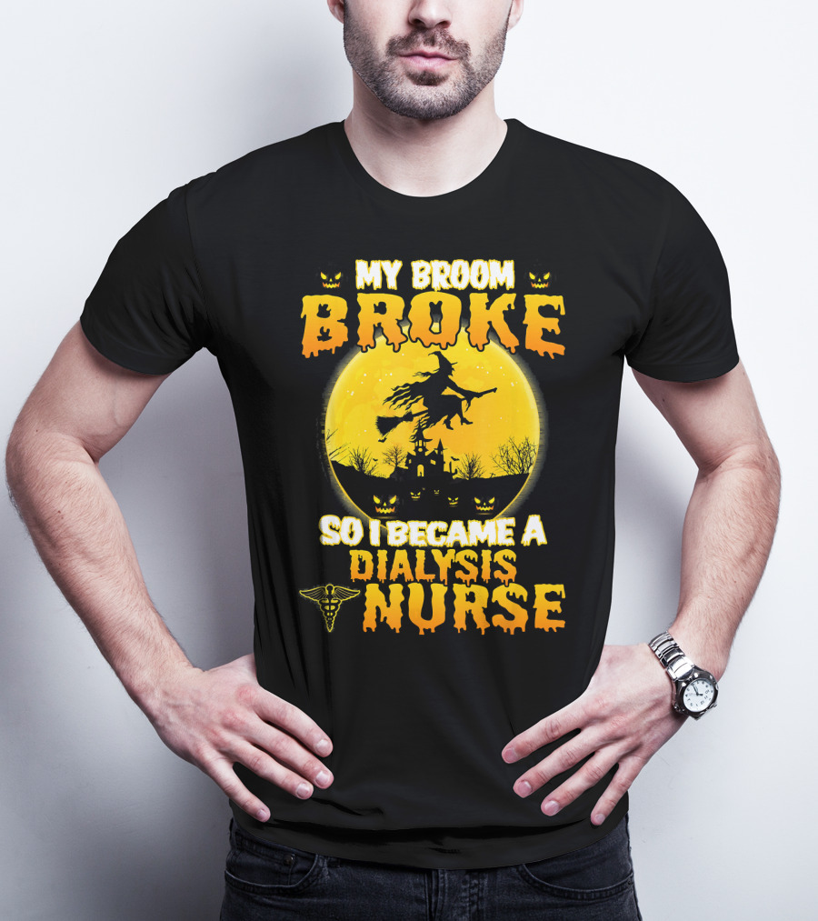 My Broom Broke So I Became A Dialysis Nurse Halloween T-Shirt