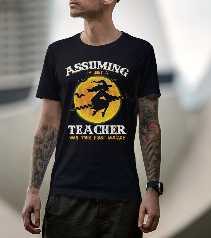 Assuming I'm Just A Teacher Was Your First Mistake Witch Flying On Pencil Moon Halloween Bat T-Shirt