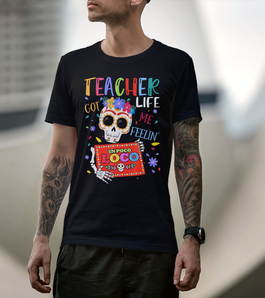 Teacher Life Got Me Feelin' Un Poco Loco Skeleton With Colorful Flowers And Skull T-Shirt