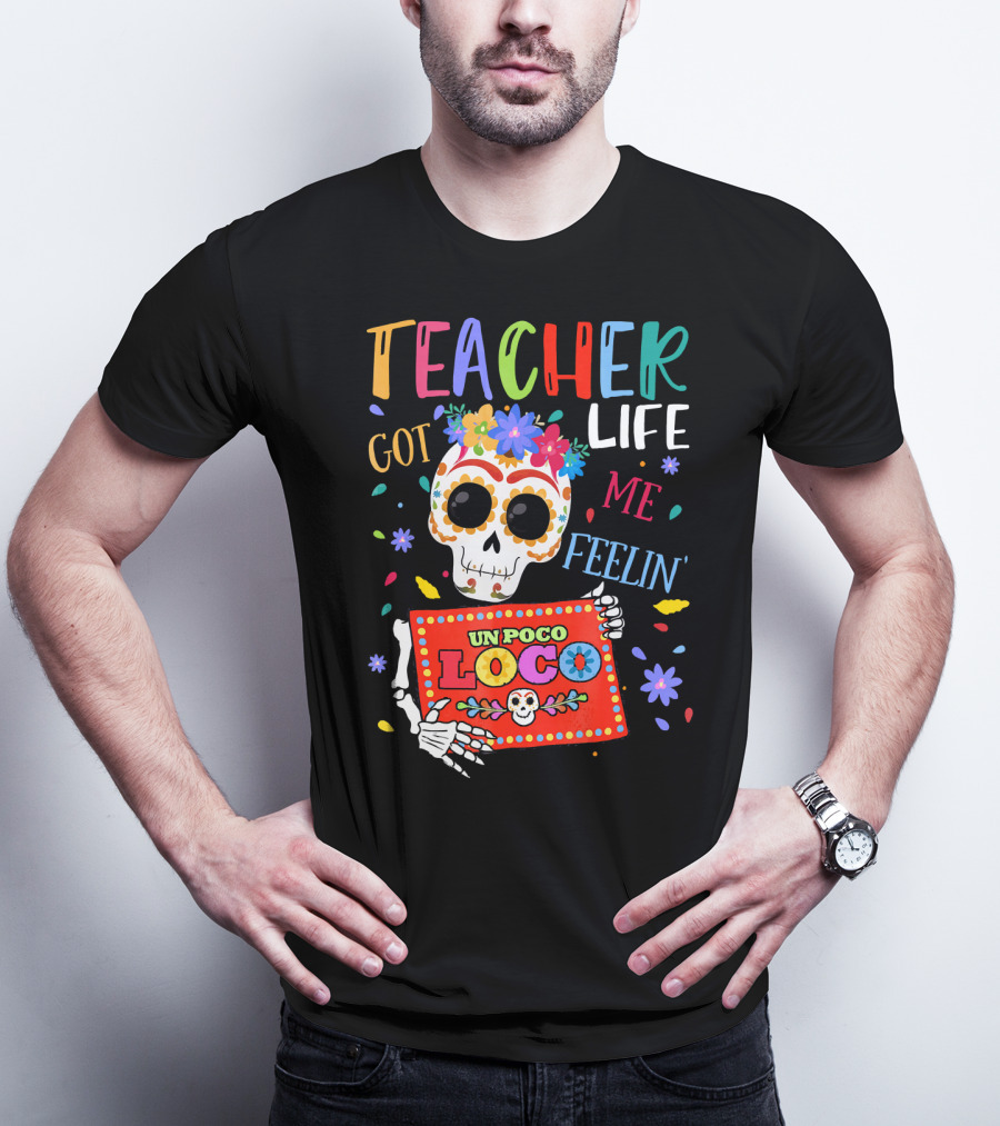 Teacher Life Got Me Feelin' Un Poco Loco Skeleton With Colorful Flowers And Skull T-Shirt