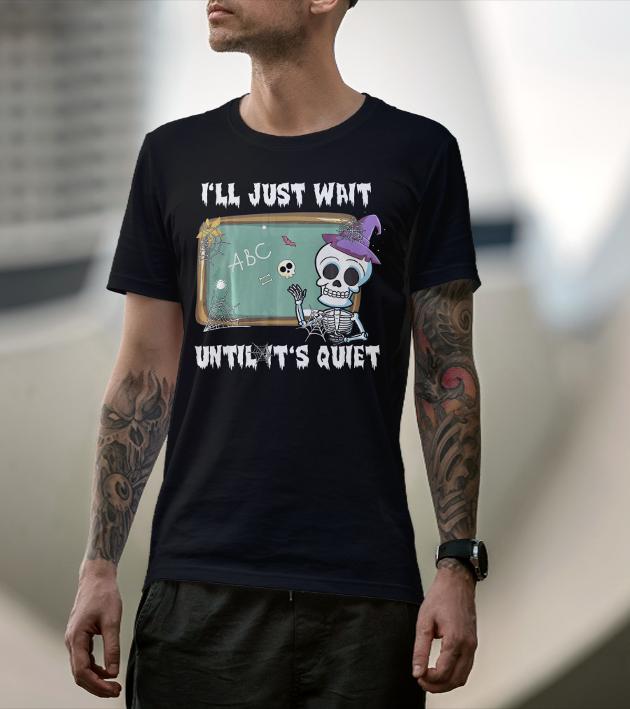 I'll Just Wait Until It's Quiet Funny Skeleton Teacher Halloween T-Shirt