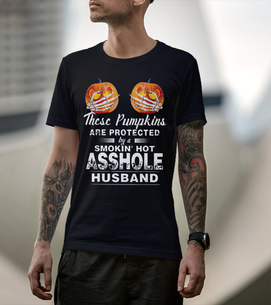 These Pumpkins Are Protected By A Smokin' Hot Asshole Husband T-Shirt