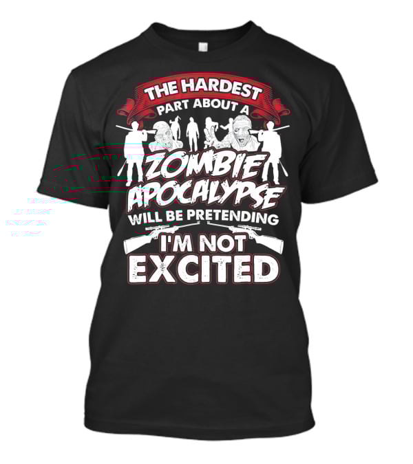 The Hardest Part About A Zombie Apocalypse Will Be Pretending I'm Not Excited T-Shirt