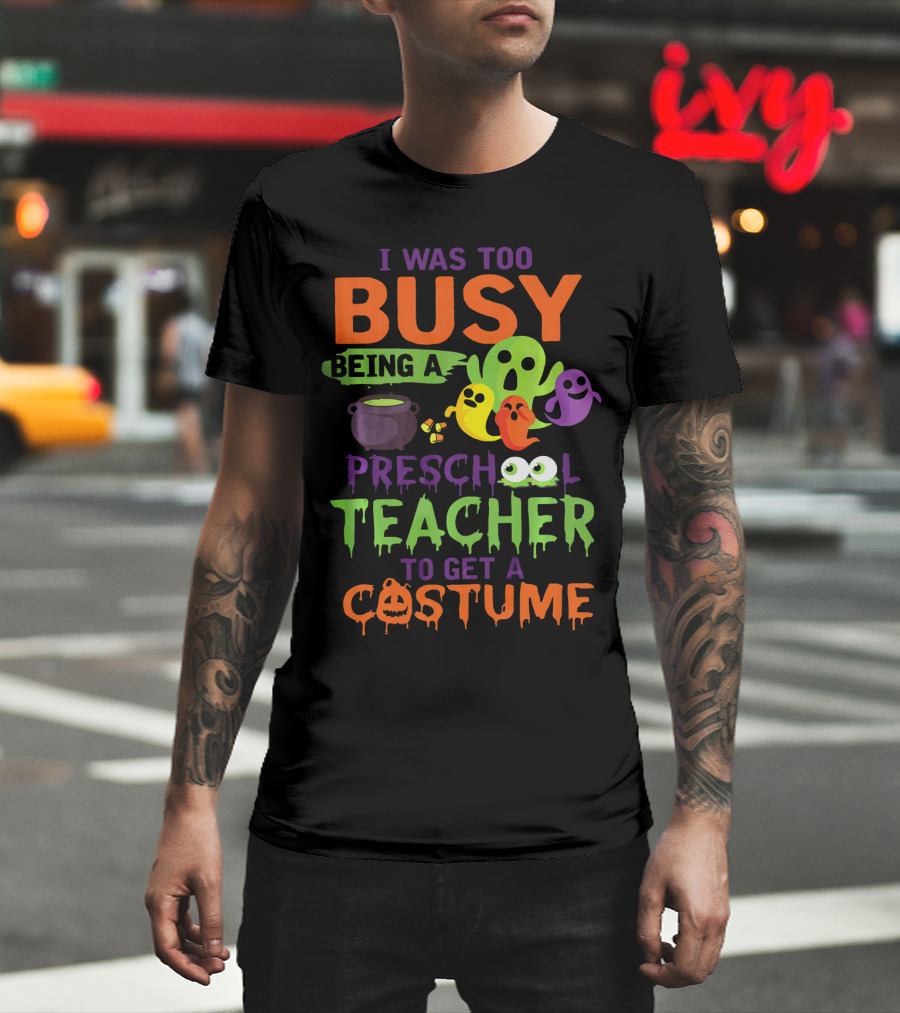I Was Too Busy Being A Preschool Teacher To Get A Costume Ghosts Cauldron Pumpkins T-Shirt