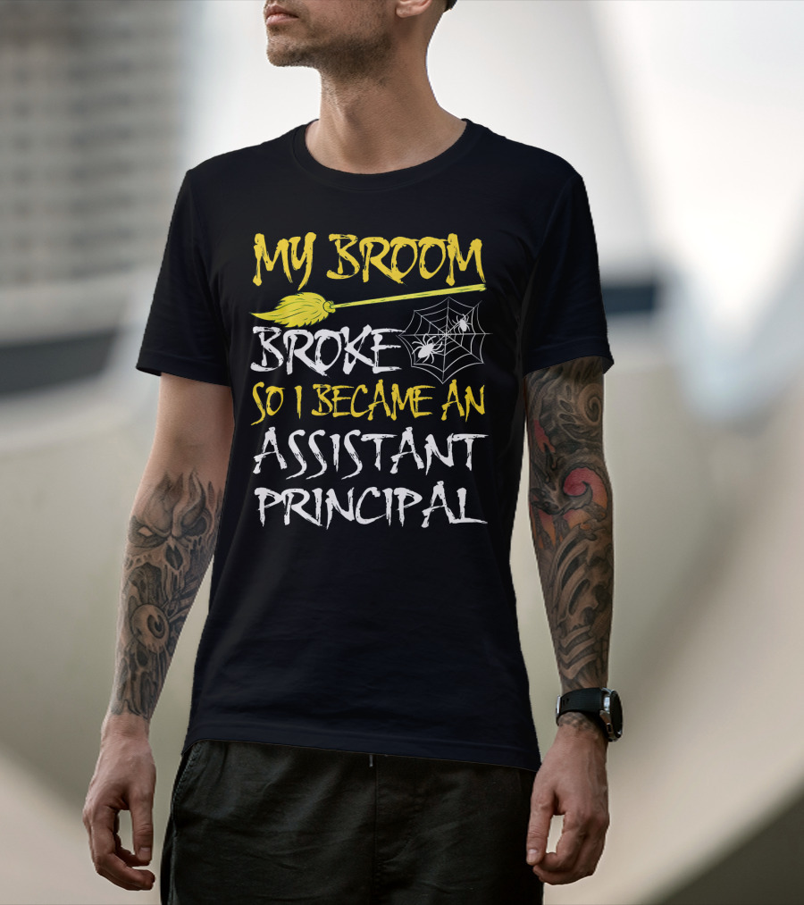 My Broom Broke So I Became An Assistant Principal T-Shirt