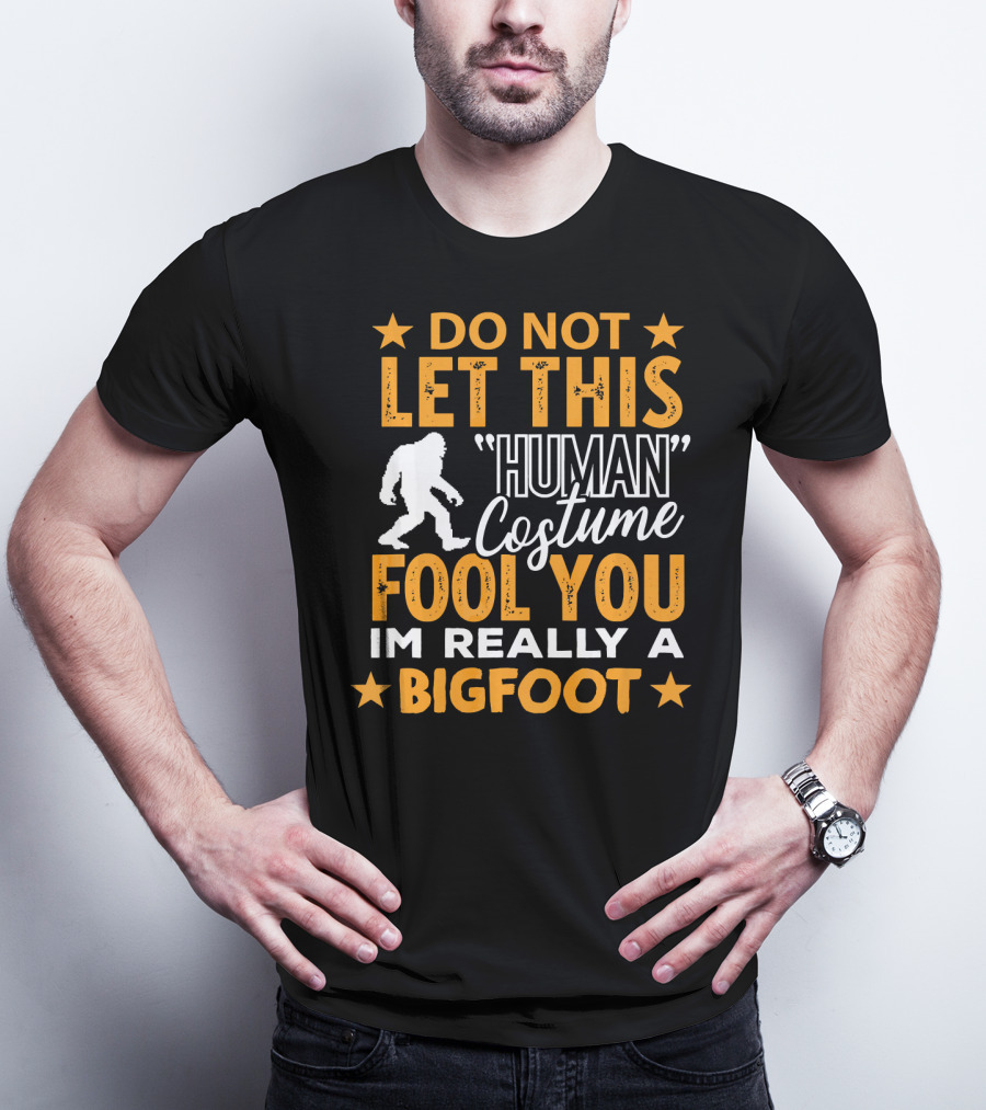 Do Not Let This Human Costume Fool You I'm Really A Bigfoot T-Shirt