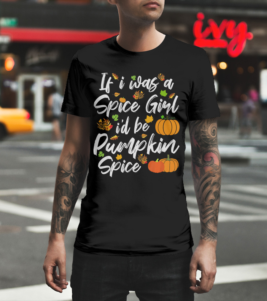 If I Was A Spice Girl I'd Be Pumpkin Spice Autumn Leaves Pumpkins T-Shirt