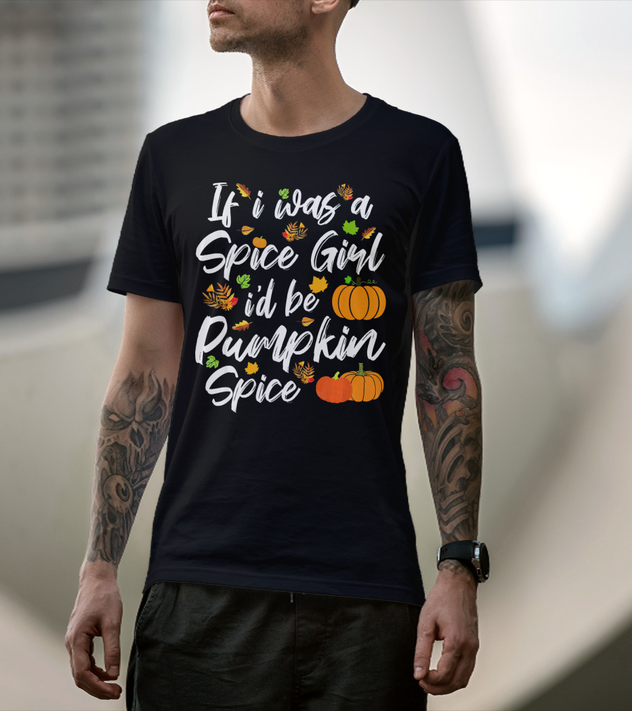 If I Was A Spice Girl I'd Be Pumpkin Spice Autumn Leaves Pumpkins T-Shirt