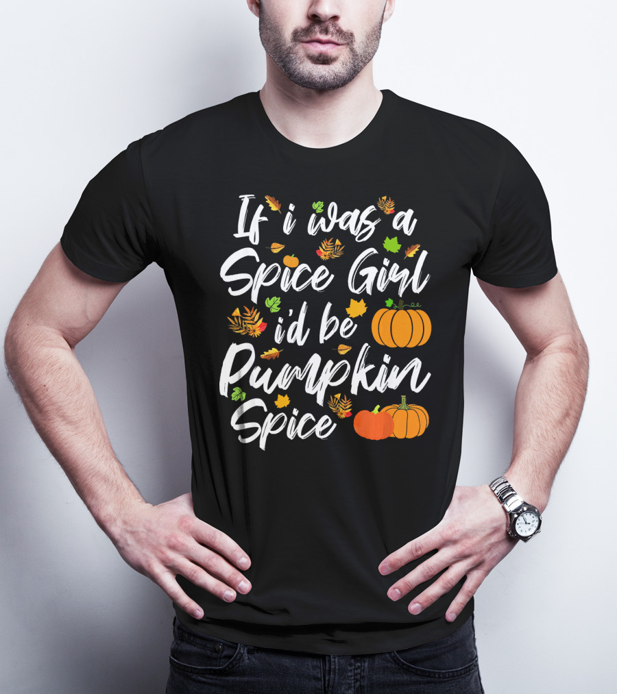 If I Was A Spice Girl I'd Be Pumpkin Spice Autumn Leaves Pumpkins T-Shirt