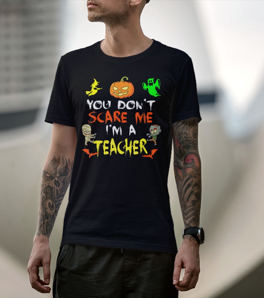 You Don't Scare Me I'm A Teacher Halloween Ghost Witch Pumpkin Mummy Zombie T-Shirt