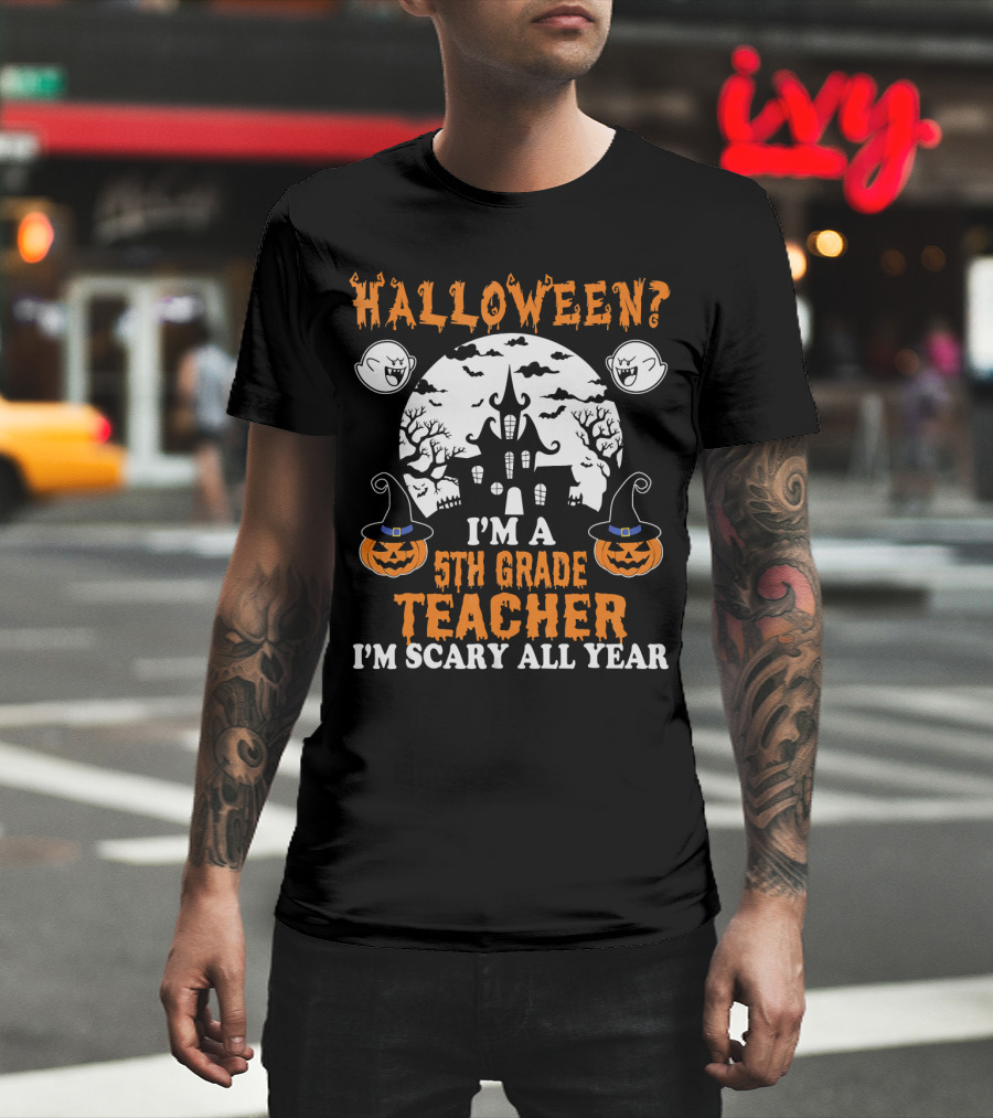 Halloween? I'm A 5th Grade Teacher I'm Scary All Year With Haunted House, Ghosts, And Pumpkin Decorations T-Shirt