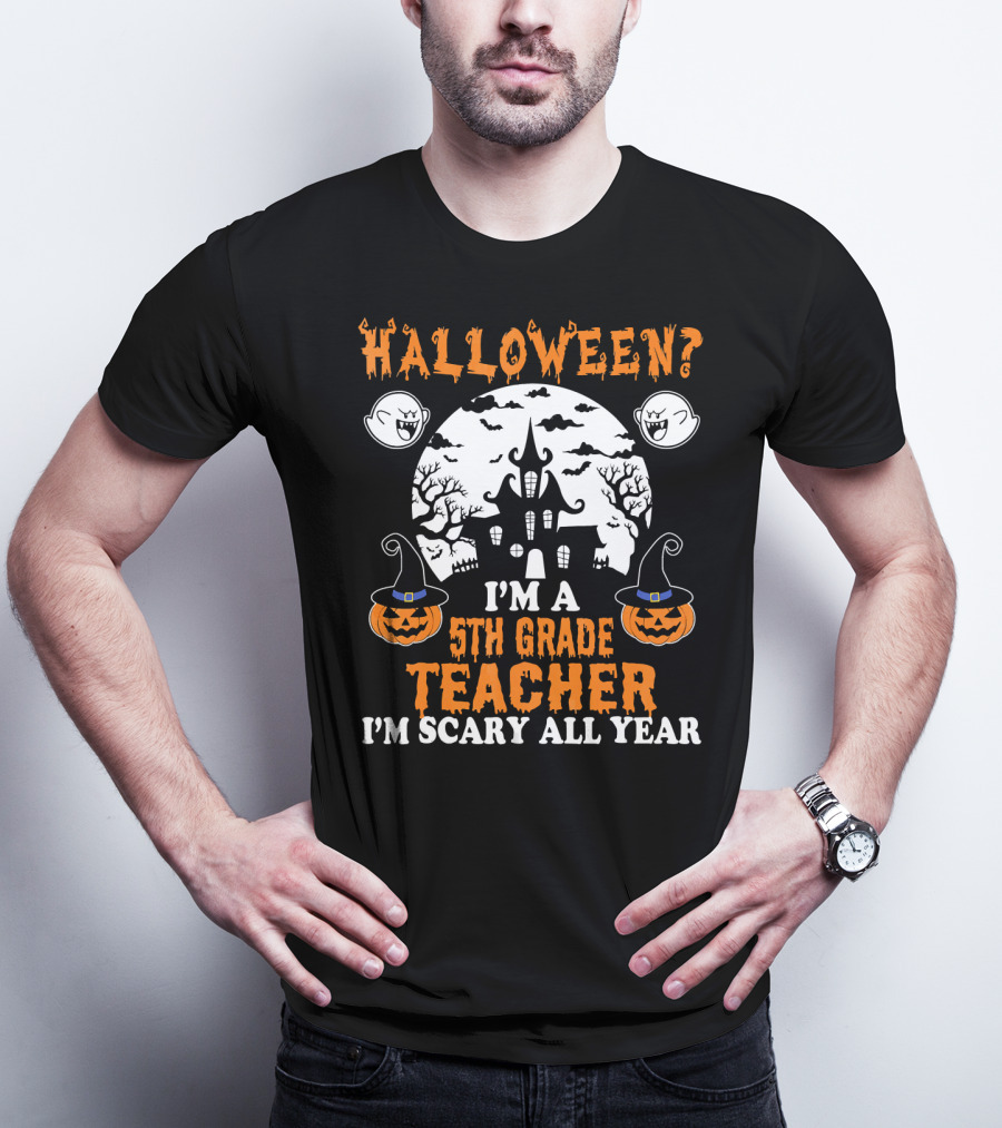 Halloween? I'm A 5th Grade Teacher I'm Scary All Year With Haunted House, Ghosts, And Pumpkin Decorations T-Shirt
