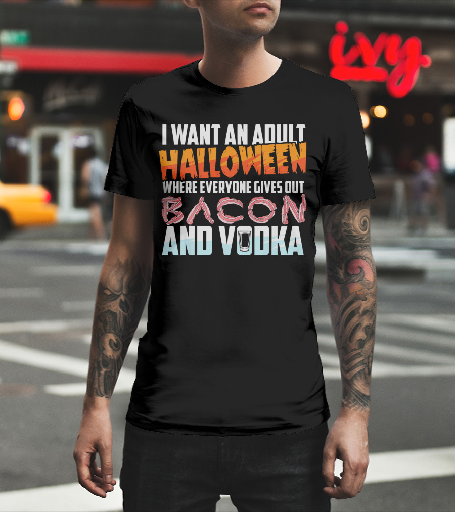 I Want An Adult Halloween Where Everyone Gives Out Bacon And Vodka T-Shirt