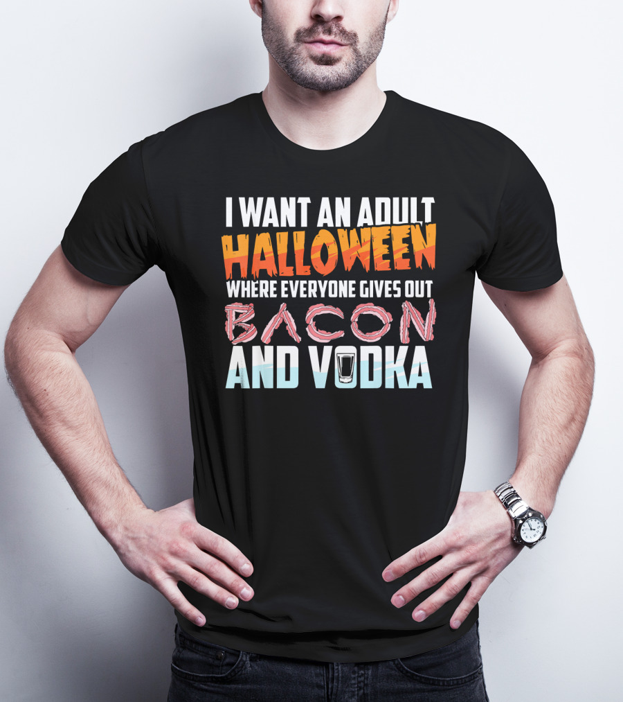 I Want An Adult Halloween Where Everyone Gives Out Bacon And Vodka T-Shirt