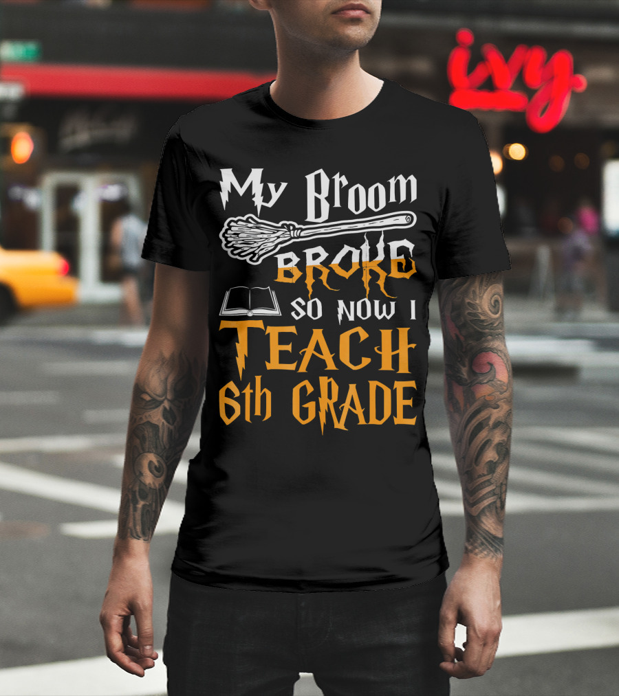 My Broom Broke So Now I Teach 6th Grade Wizard School T-Shirt