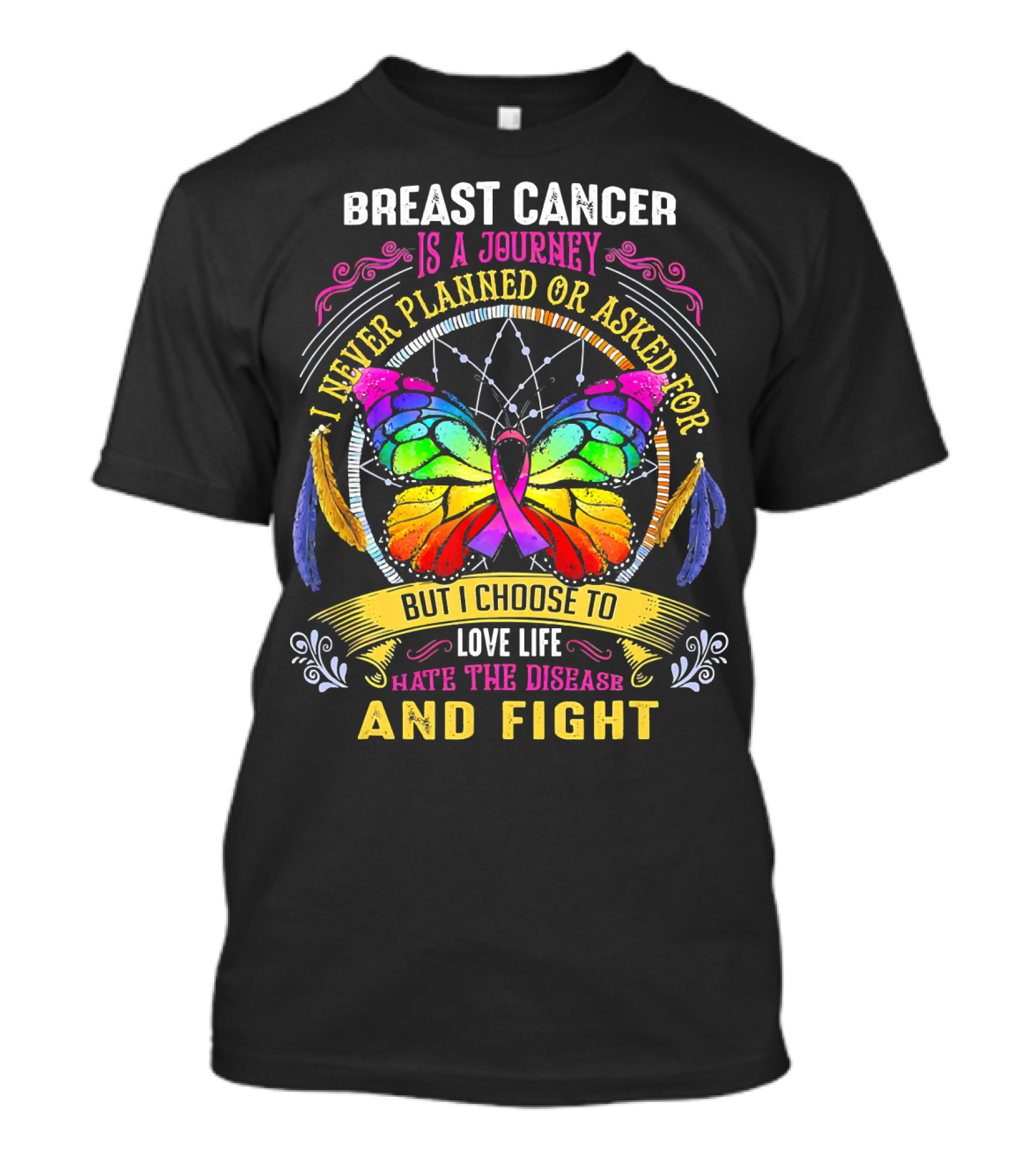 Breast Cancer Is A Journey I Never Planned Or Asked For But I Choose To Love Life Hate The Disease And Fight T-Shirt