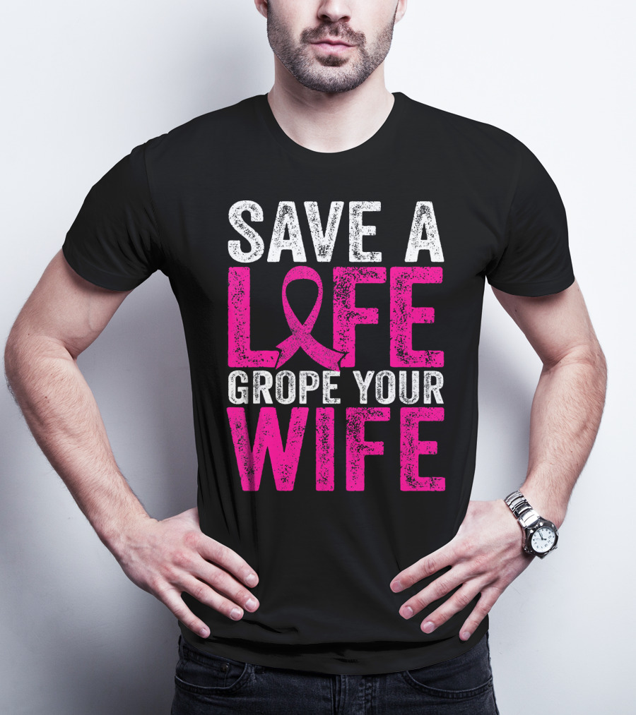 Save A Life Grope Your Wife Breast Cancer Awareness Pink T-Shirt
