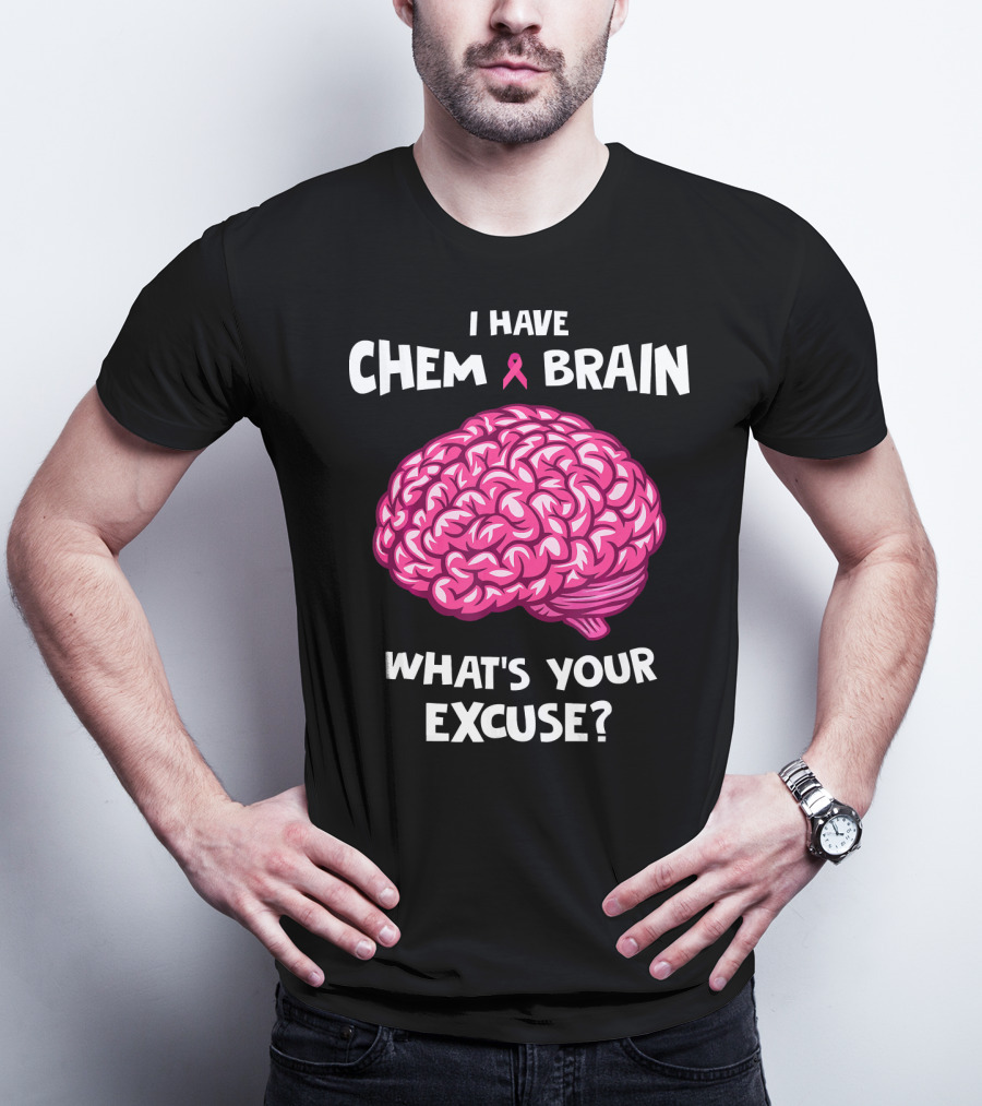 I Have Chemo Brain Breast Cancer Awareness What’s Your Excuse T-Shirt