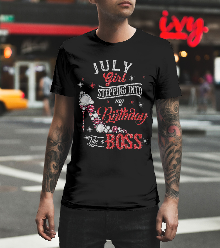 JULY Girl Stepping Into My Birthday Like A Boss T-Shirt