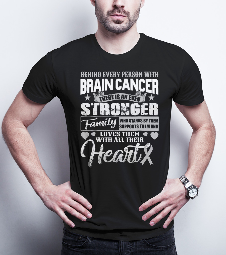 Behind Every Person With BRAIN CANCER There Is An Even Stronger Family Who Stands By Them Supports Them And Loves Them With All Their Heart T-Shirt