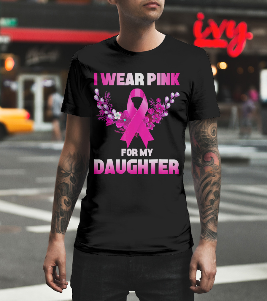 I Wear Pink For My Daughter Breast Cancer Awareness Ribbon And Flowers T-Shirt