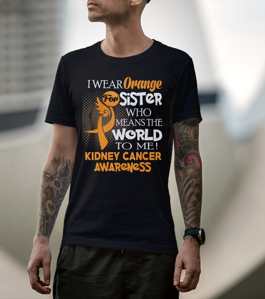 I Wear Orange For Sister Who Means The World To Me Kidney Cancer Awareness T-Shirt