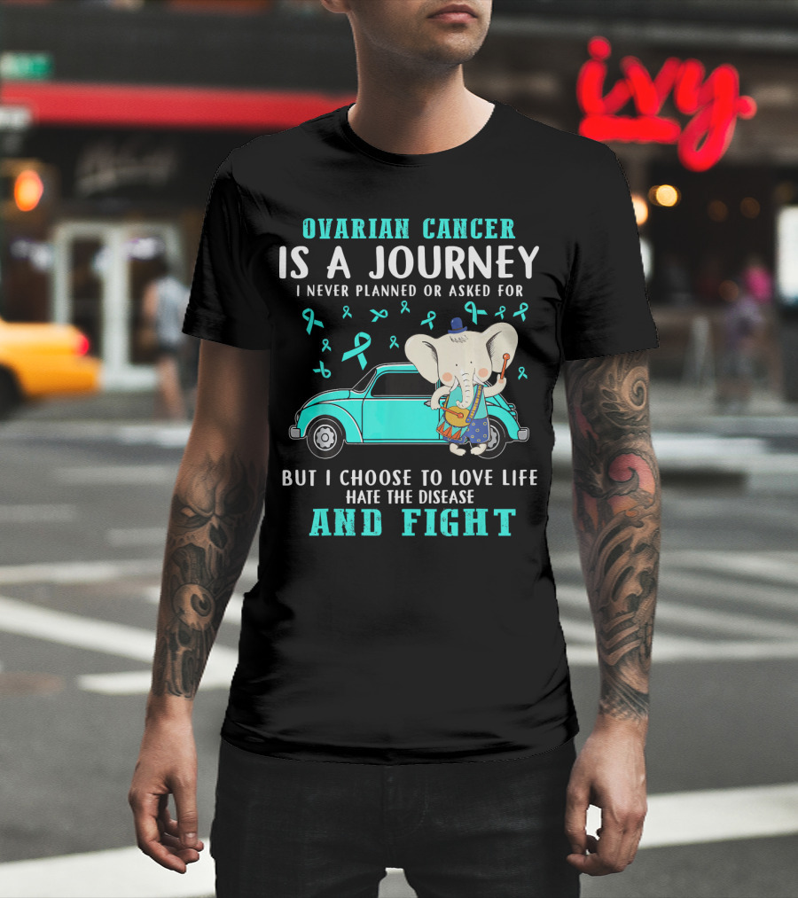 Ovarian Cancer Is A Journey I Never Planned Or Asked For But I Choose To Love Life Hate The Disease And Fight T-Shirt