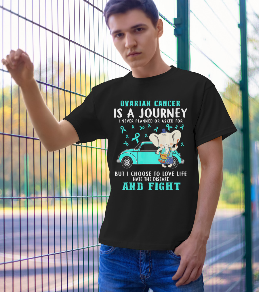 Ovarian Cancer Is A Journey I Never Planned Or Asked For But I Choose To Love Life Hate The Disease And Fight T-Shirt