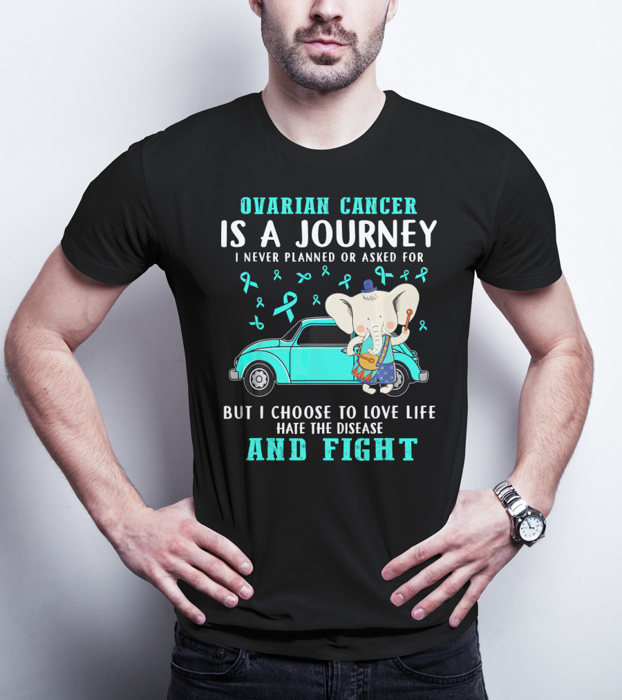 Ovarian Cancer Is A Journey I Never Planned Or Asked For But I Choose To Love Life Hate The Disease And Fight T-Shirt